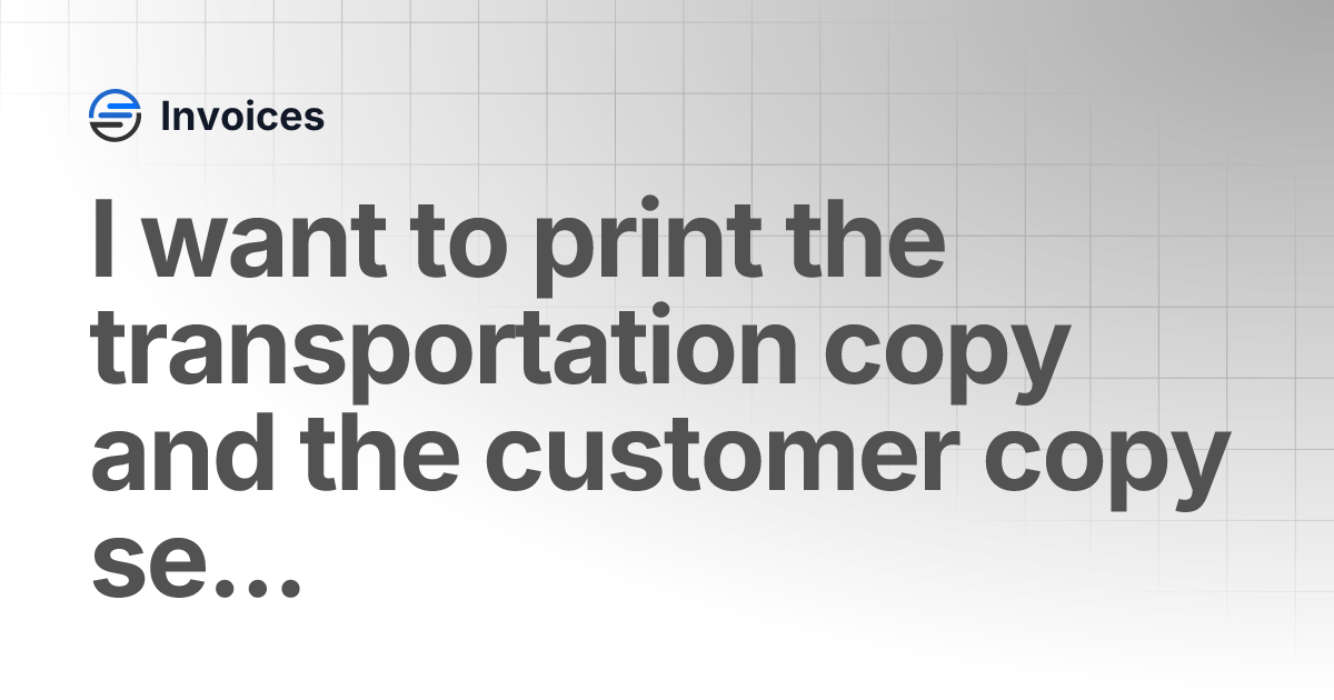 I want to print the transportation copy and the customer copy ...